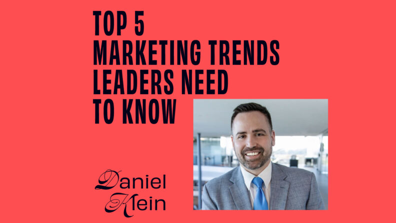 CEO and Founder Daniel Klein On the Top 5 Marketing Trends Leaders Need ...