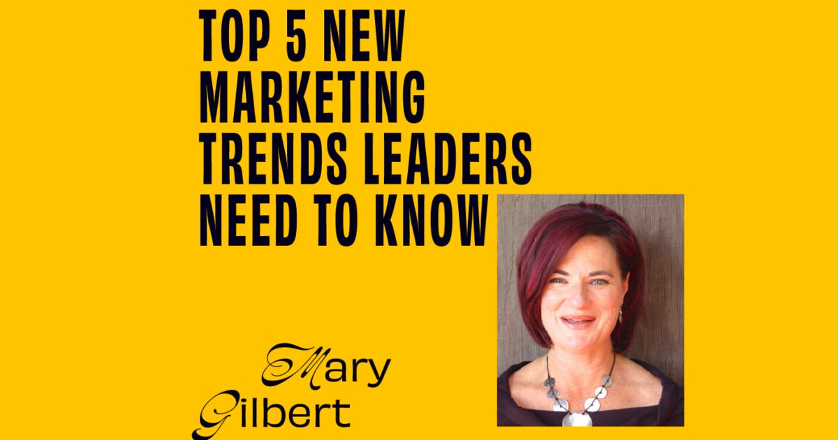CMO Mary Gilbert On The Top 5 New Marketing Trends Leaders Need To Know