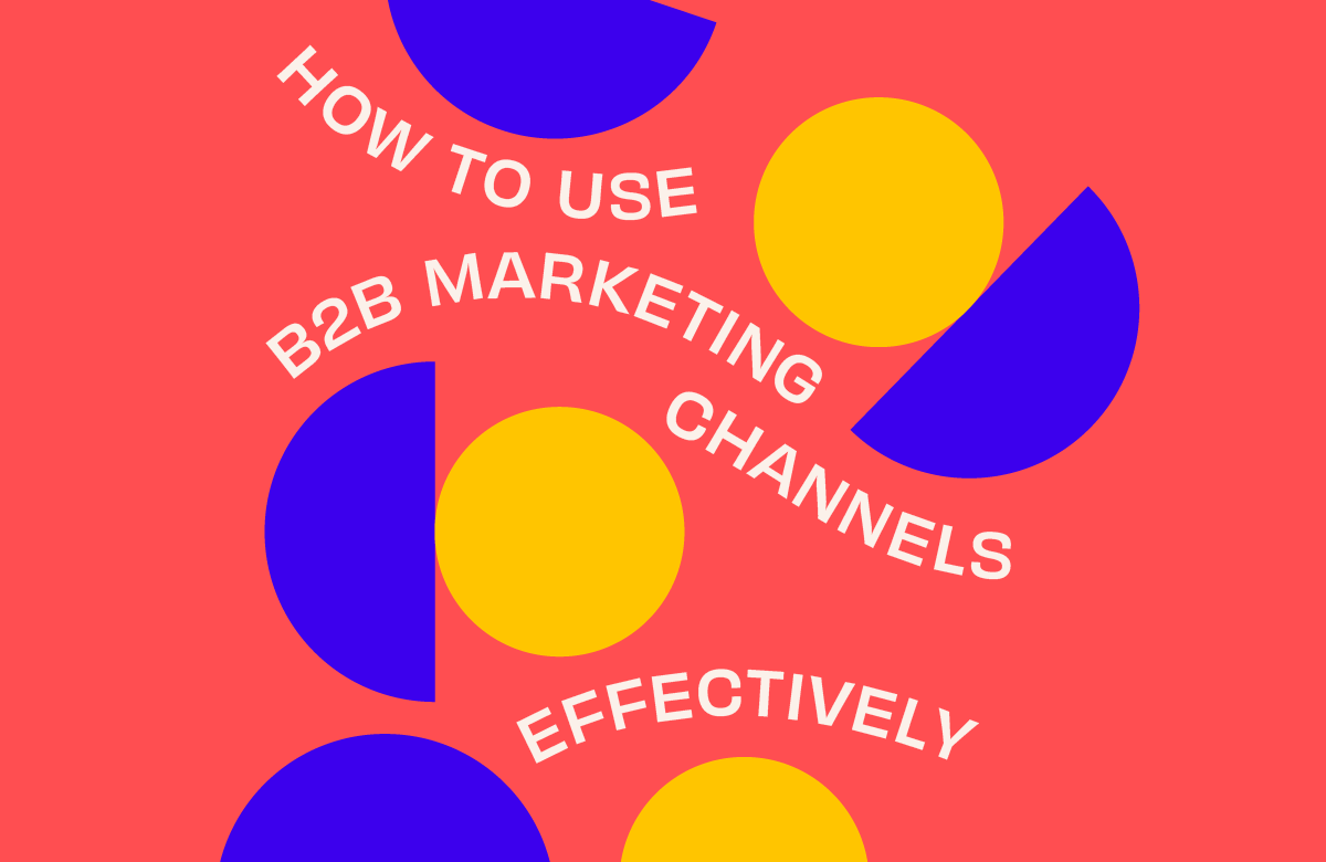 How To Use B2B Marketing Channels Effectively
